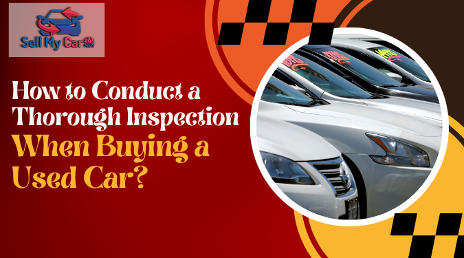How to Conduct a Thorough Inspection When Buying a Used Car?